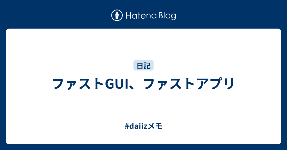 ファストGUI、ファストアプリ - #daiizメモ