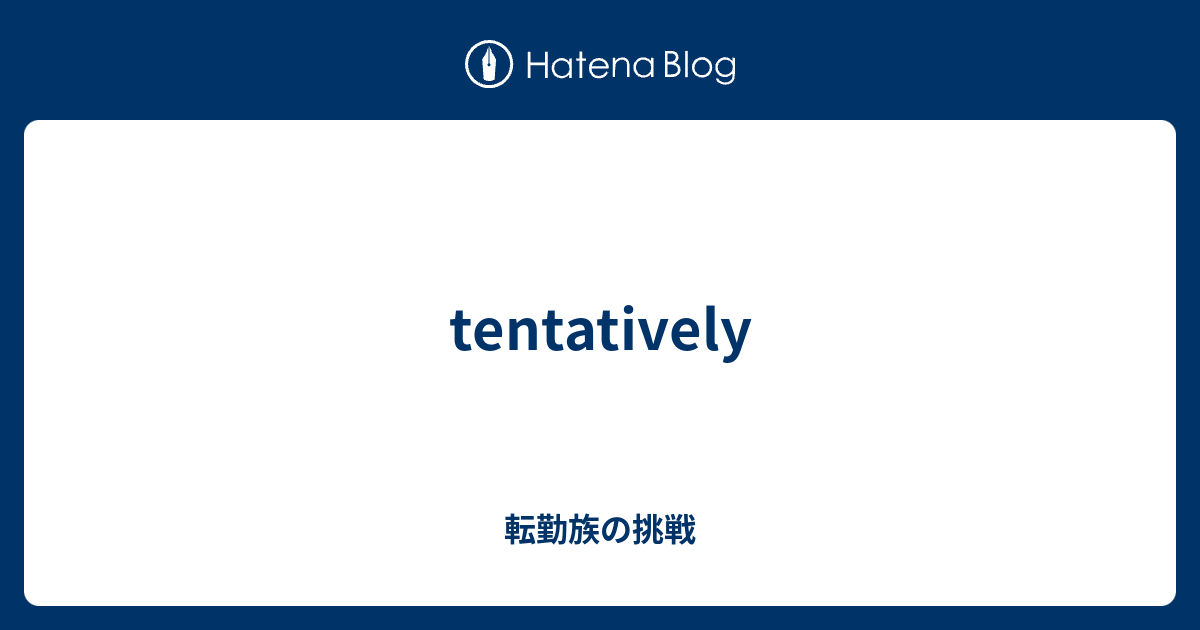tentatively - 転勤族の挑戦