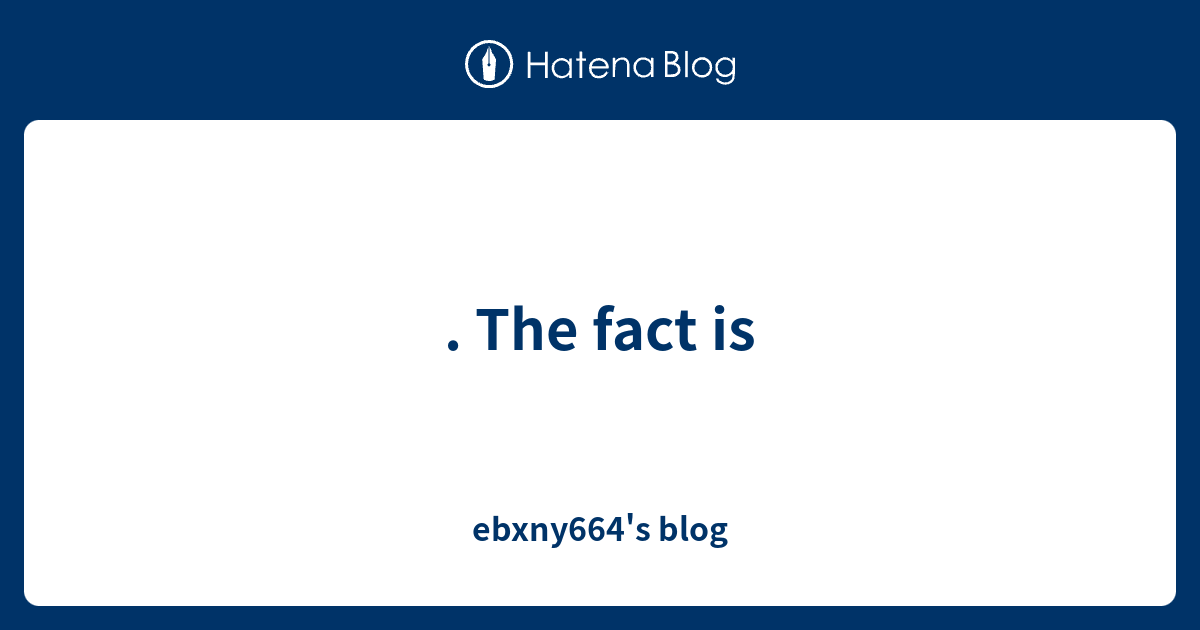 . The fact is - ebxny664's blog