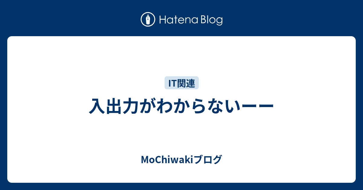 入出力がわからないーー - MoChiwakiブログ