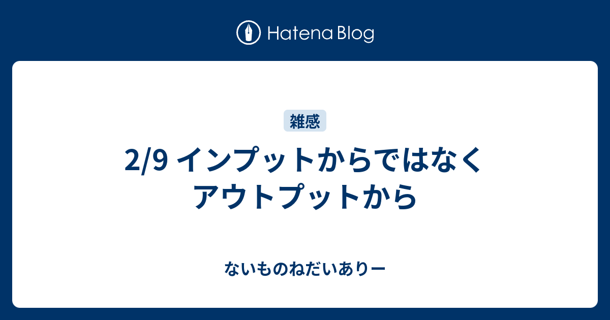 2 9 インプットからではなくアウトプットから ないものねだいありー
