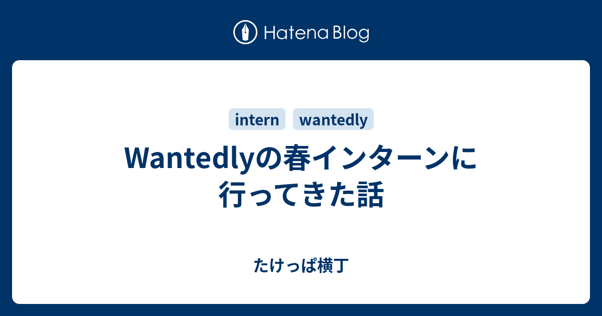 Wantedlyの春インターンに行ってきた話 - たけっぱ横丁