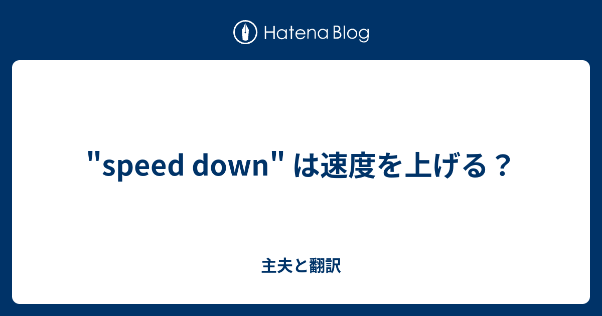 "speed down" は速度を上げる？ - 主夫と翻訳