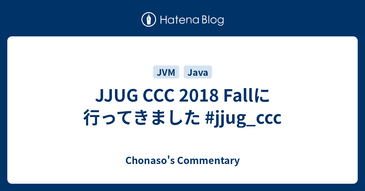 JJUG CCC 2018 Fallに行ってきました #jjug_ccc - Chonaso's Commentary