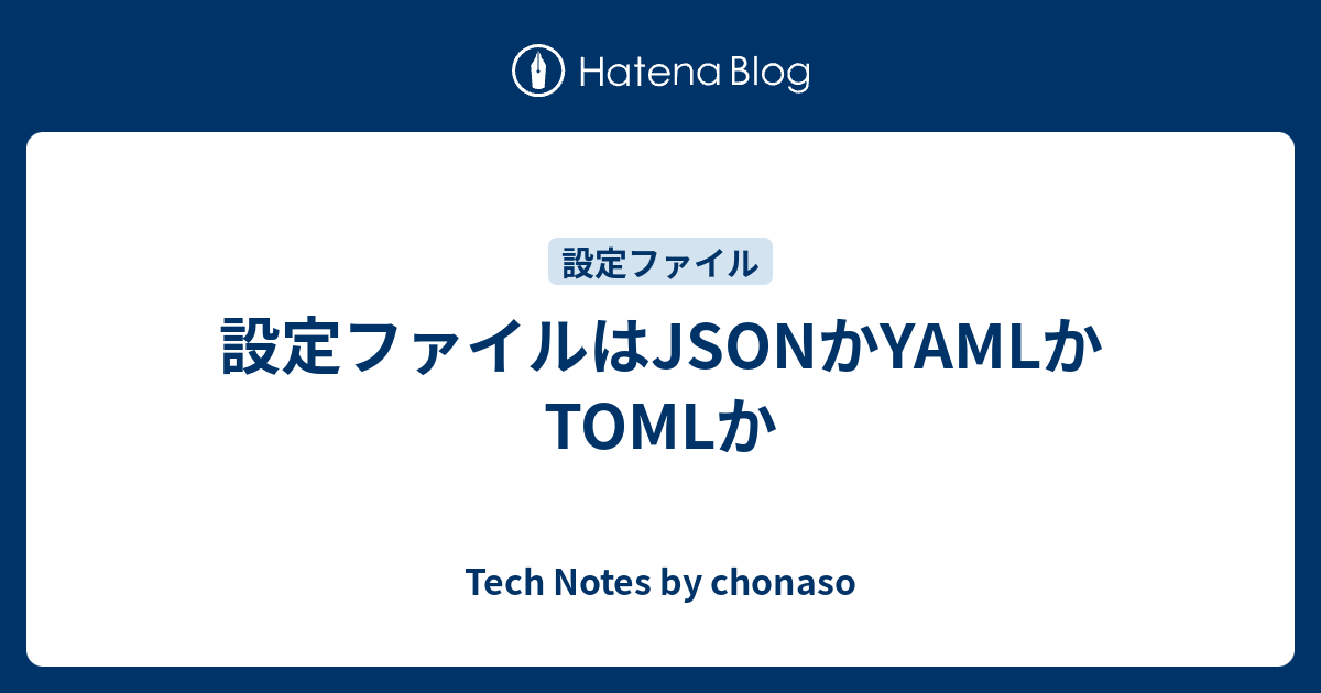 設定ファイルはJSONかYAMLかTOMLか - Tech Notes by chonaso
