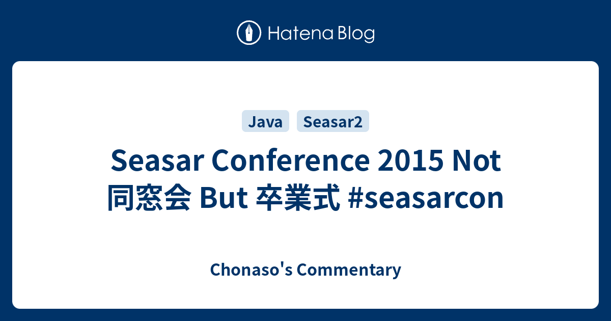 Seasar Conference 2015 Not 同窓会 But 卒業式 #seasarcon - Chonaso's Commentary
