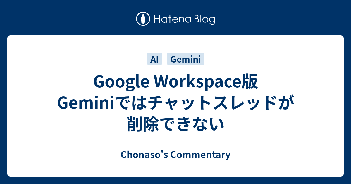 Google Workspace版Geminiではチャットスレッドが削除できない - Chonaso's Commentary