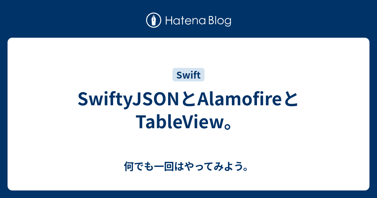 SwiftyJSONとAlamofireとTableView。 - 何でも一回はやってみよう。