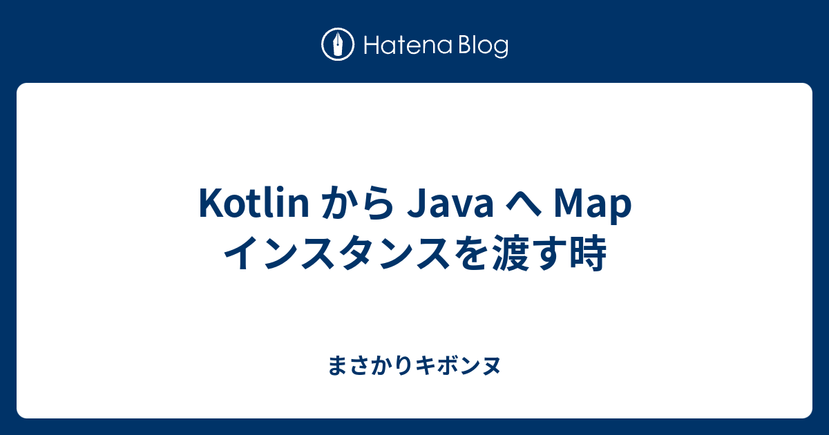 Kotlin から Java へ Map インスタンスを渡す時 - まさかりキボンヌ