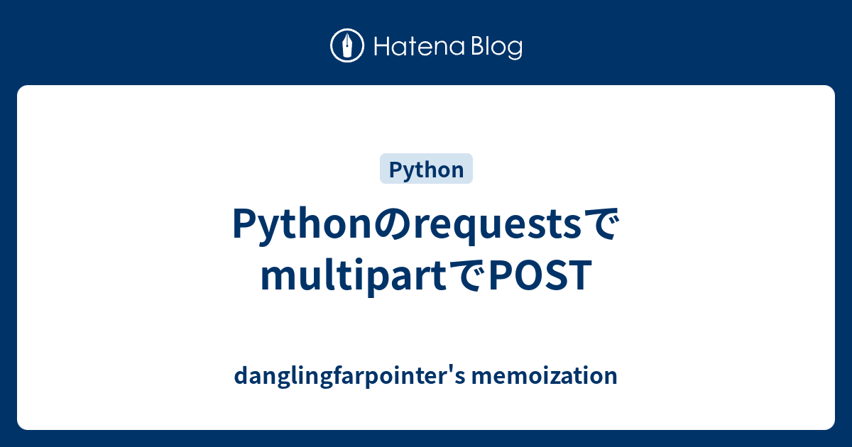 PythonのrequestsでmultipartでPOST - danglingfarpointer's memoization