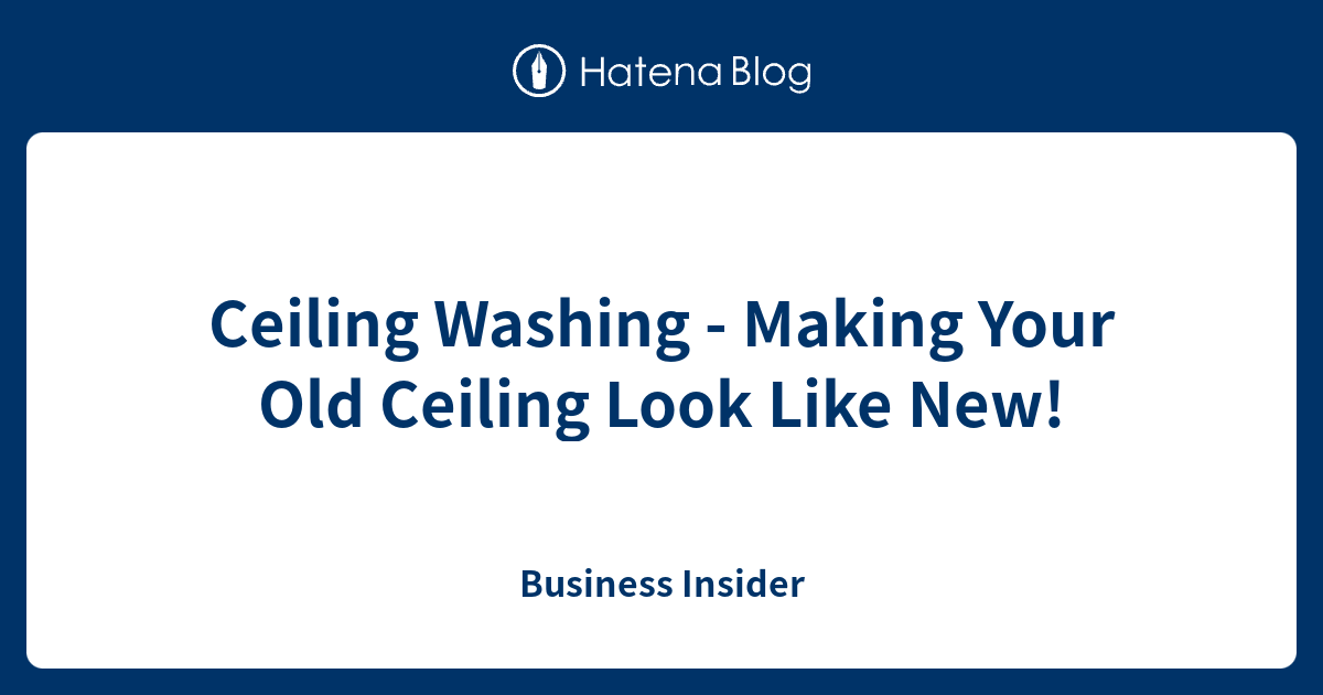 Ceiling Washing - Making Your Old Ceiling Look Like New! - Business Insider