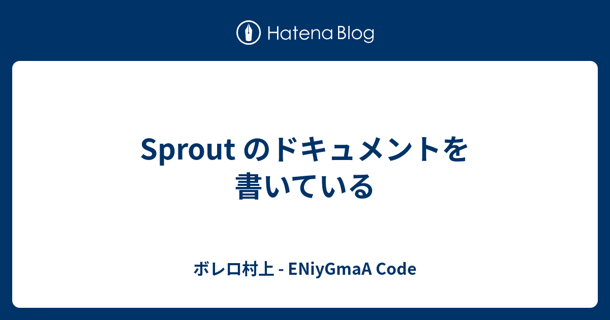 Sprout のドキュメントを書いている - ボレロ村上 - ENiyGmaA Code
