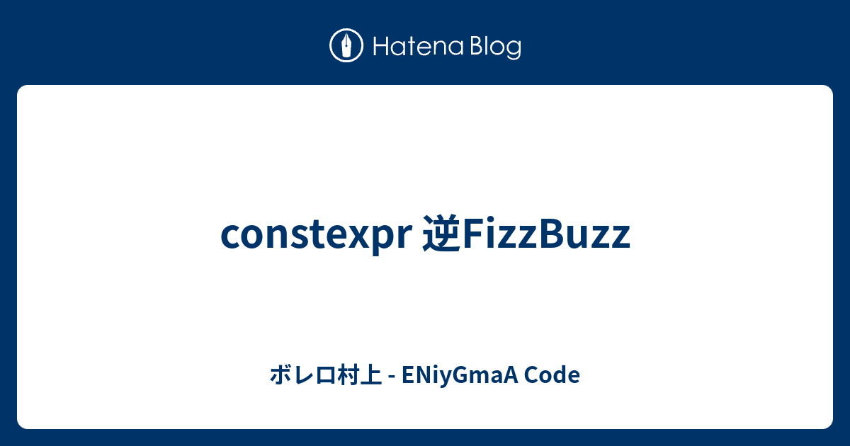 constexpr 逆FizzBuzz - ボレロ村上 - ENiyGmaA Code