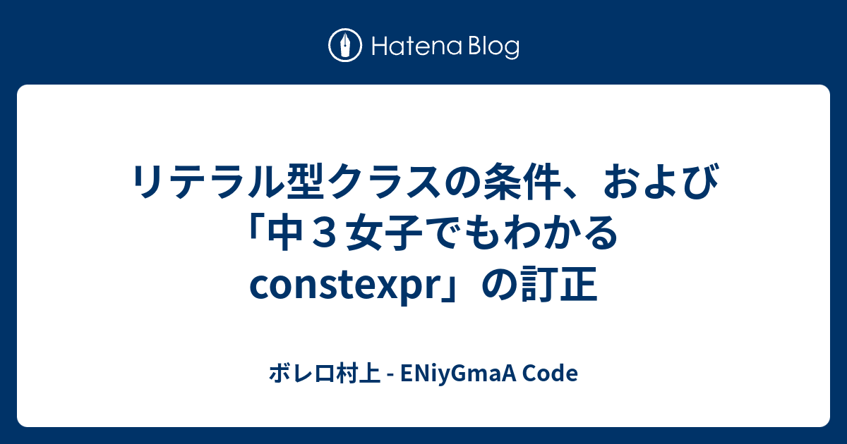 リテラル型クラスの条件、および「中3女子でもわかる constexpr」の訂正 - ボレロ村上 - ENiyGmaA Code