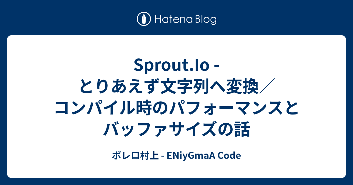 Sprout.Io - とりあえず文字列へ変換／コンパイル時のパフォーマンスとバッファサイズの話 - ボレロ村上 - ENiyGmaA Code