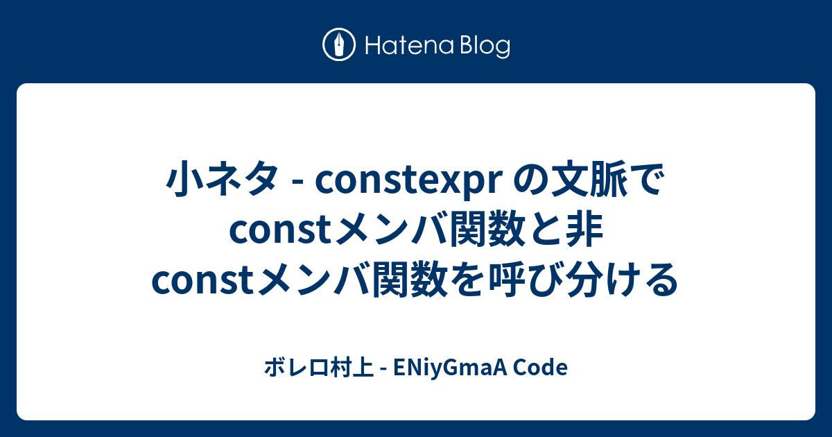 小ネタ - constexpr の文脈でconstメンバ関数と非constメンバ関数を呼び分ける - ボレロ村上 - ENiyGmaA Code