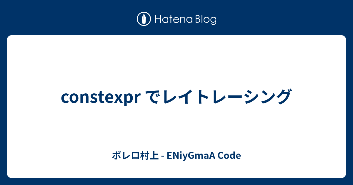constexpr でレイトレーシング - ボレロ村上 - ENiyGmaA Code