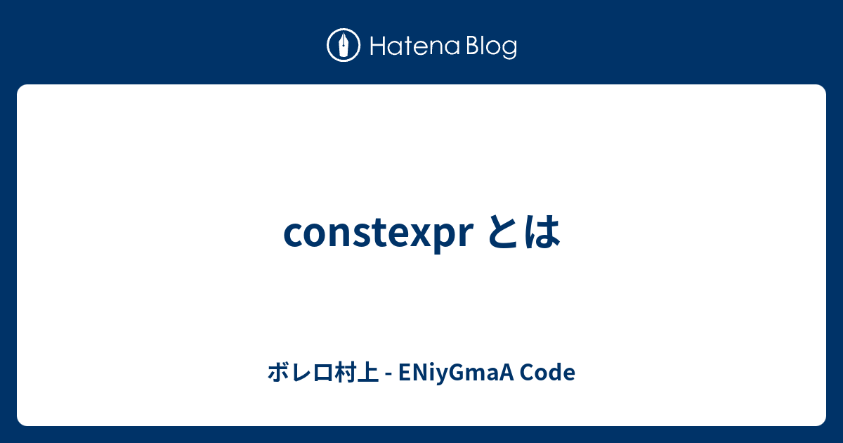 constexpr とは - ボレロ村上 - ENiyGmaA Code