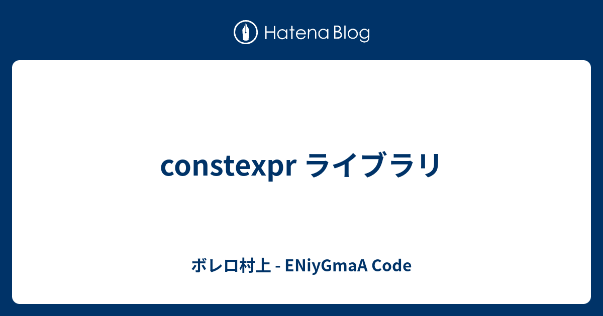 constexpr ライブラリ - ボレロ村上 - ENiyGmaA Code