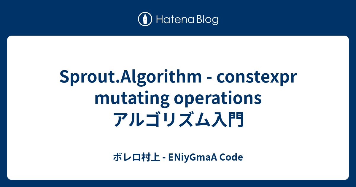 Sprout.Algorithm - constexpr mutating operations アルゴリズム入門 - ボレロ村上 - ENiyGmaA Code