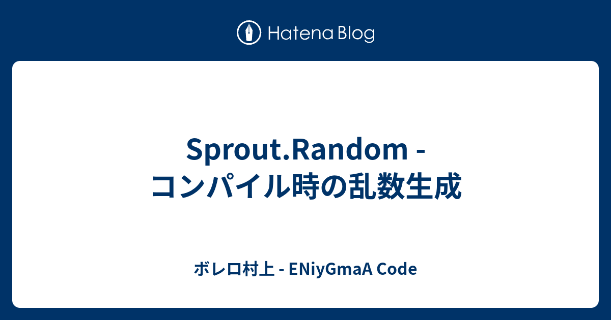 Sprout.Random - コンパイル時の乱数生成 - ボレロ村上 - ENiyGmaA Code