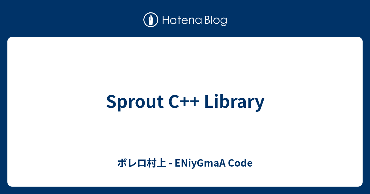 Sprout C++ Library - ボレロ村上 - ENiyGmaA Code