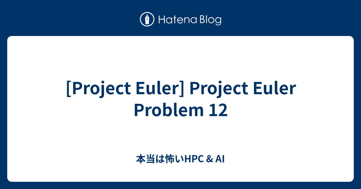 [Project Euler] Project Euler Problem 12 - 本当は怖いHPC & AI