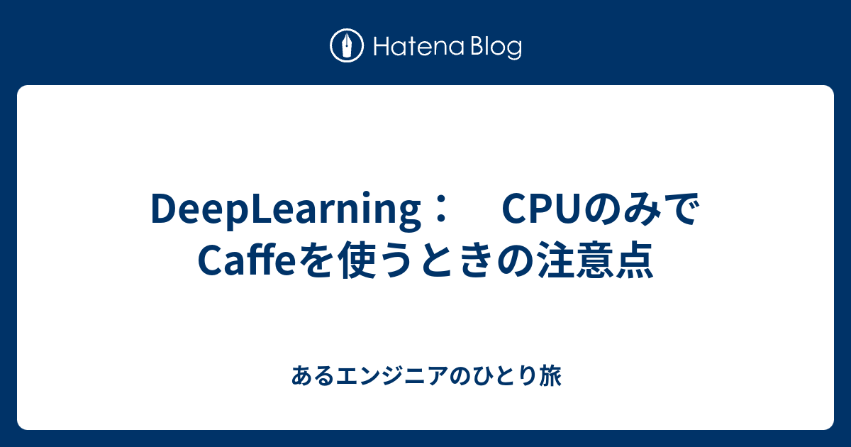 DeepLearning： CPUのみでCaffeを使うときの注意点 - あるエンジニアのひとり旅