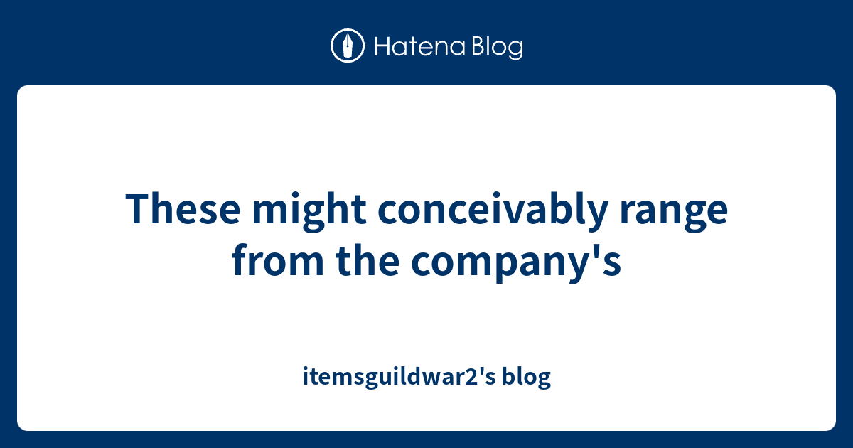 These might conceivably range from the company's - itemsguildwar2's blog