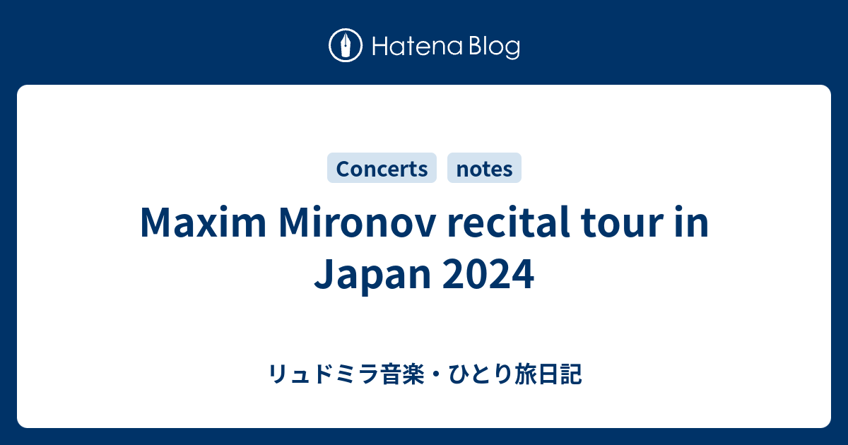 Maxim Mironov recital tour in Japan 2024 - リュドミラ音楽・ひとり旅日記