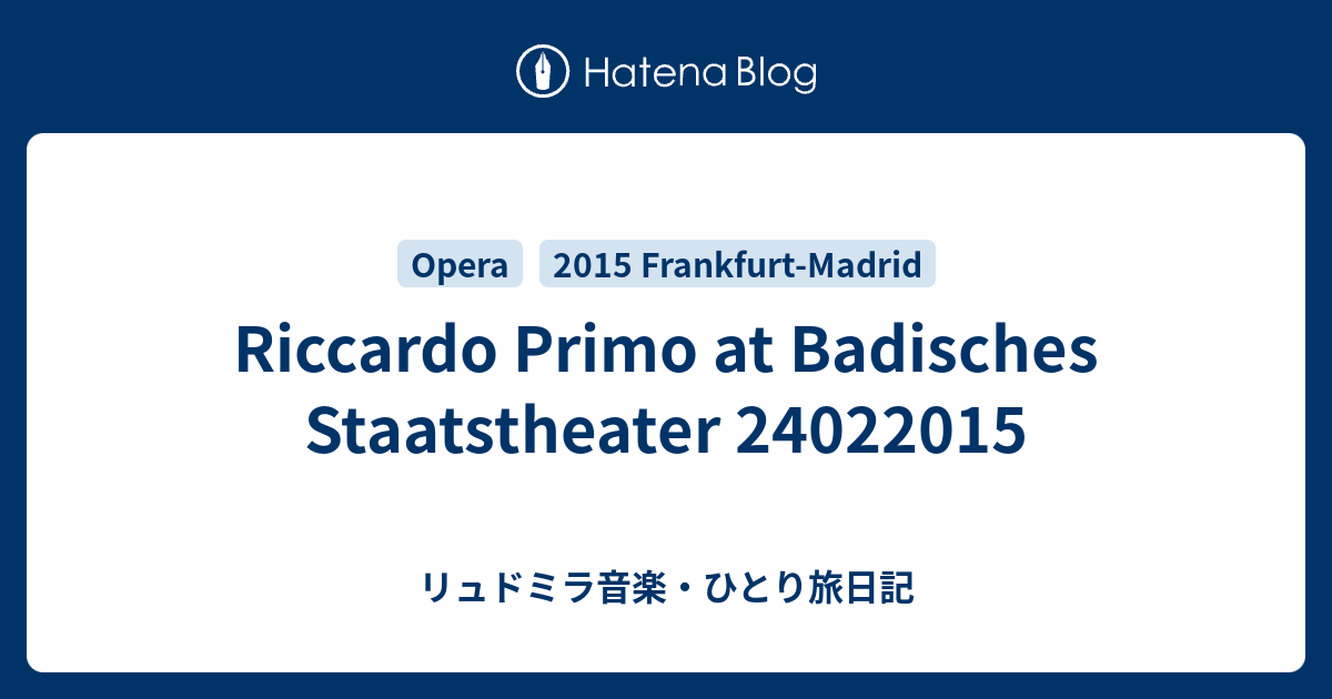 Riccardo Primo at Badisches Staatstheater 24022015 - リュドミラ音楽・ひとり旅日記