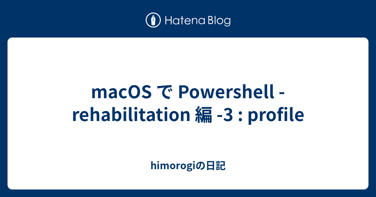 macOS で Powershell - rehabilitation 編 -3 : profile - himorogiの日記