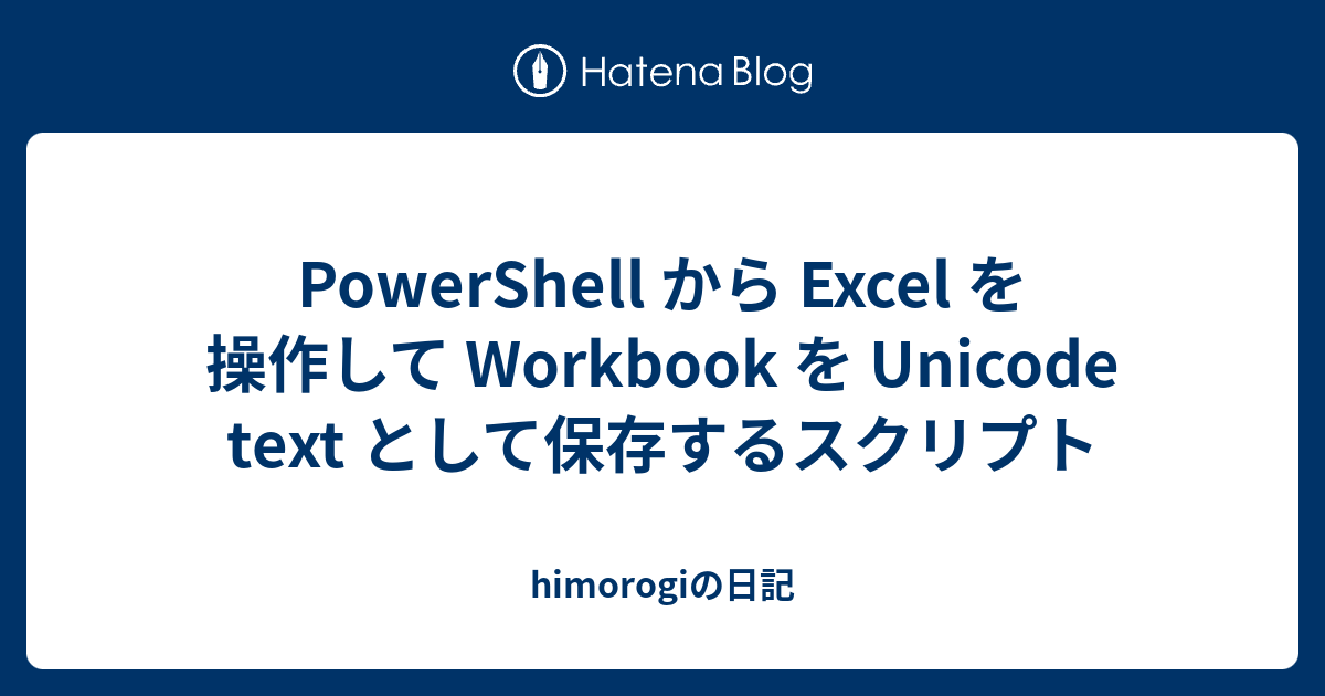 PowerShell から Excel を操作して Workbook を Unicode text として保存するスクリプト - himorogiの日記