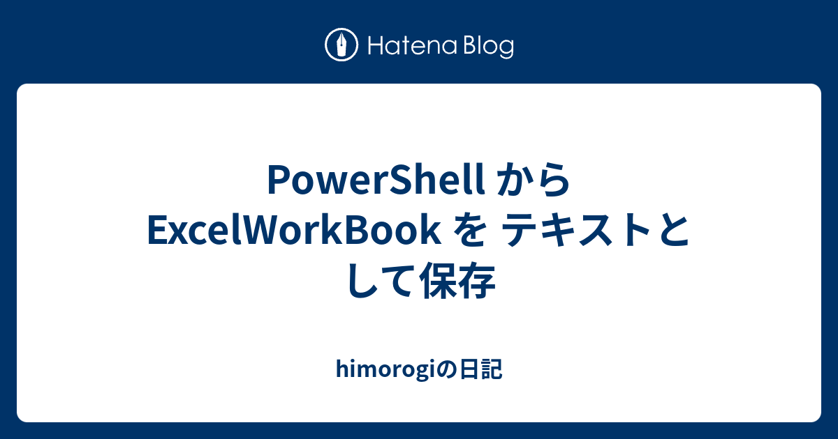 PowerShell から ExcelWorkBook を テキストとして保存 - himorogiの日記