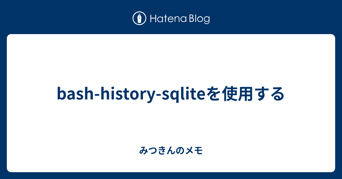 bash-history-sqliteを使用する - みつきんのメモ