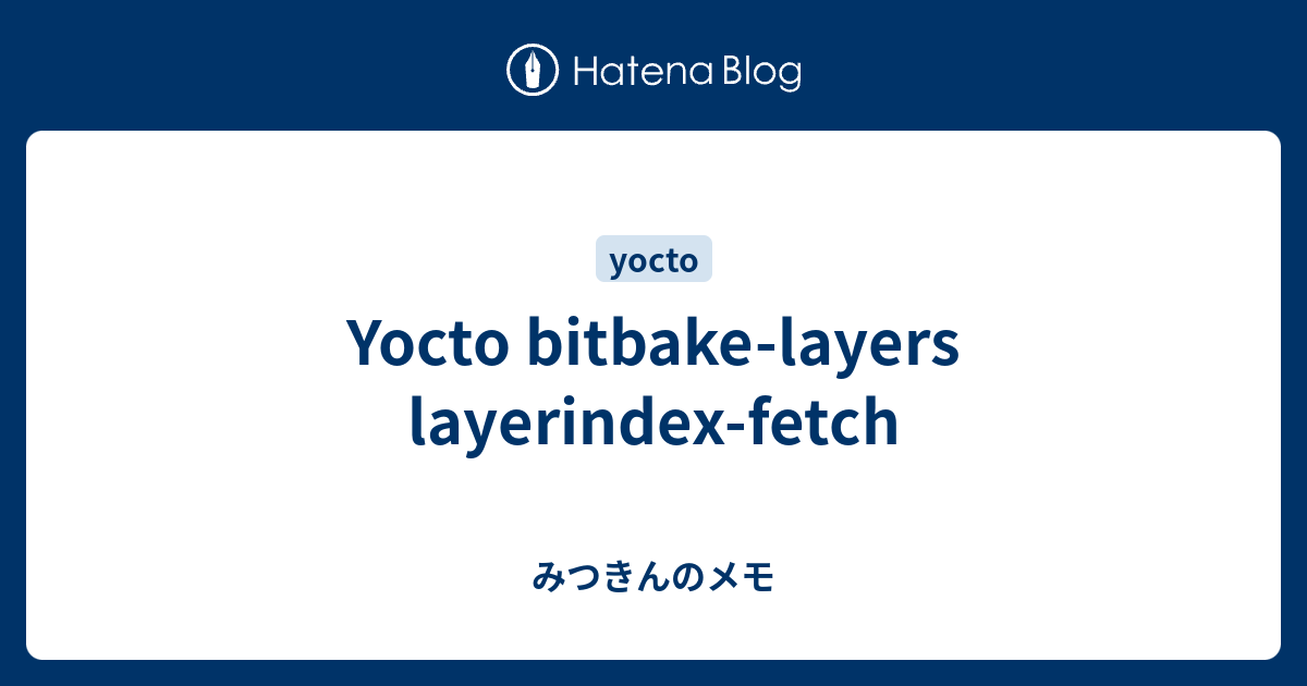 Yocto bitbake-layers layerindex-fetch - みつきんのメモ