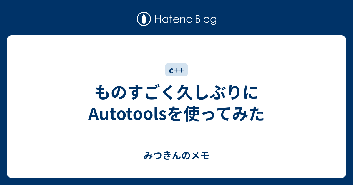 ものすごく久しぶりにAutotoolsを使ってみた - みつきんのメモ