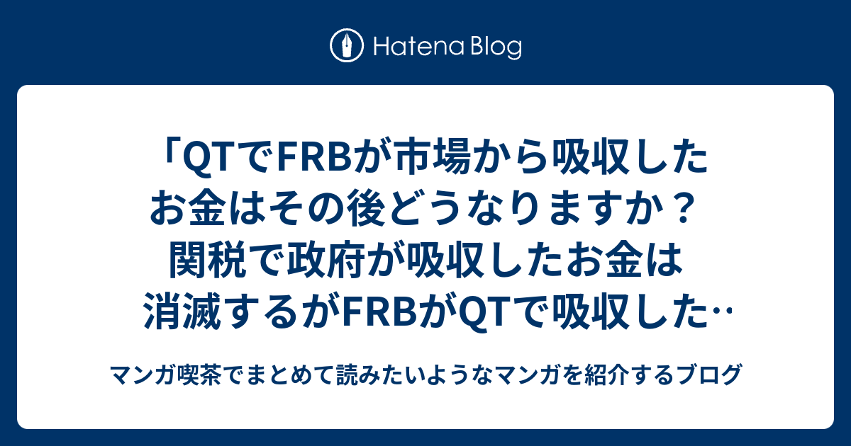 「QTでFRBが市場から吸収したお金はその後どうなりますか？ 関税で政府が吸収したお金は消滅するがFRBがQTで吸収したお金は消滅しないとはどういう意味ですか？」の説明 - マンガ喫茶でまとめ ...