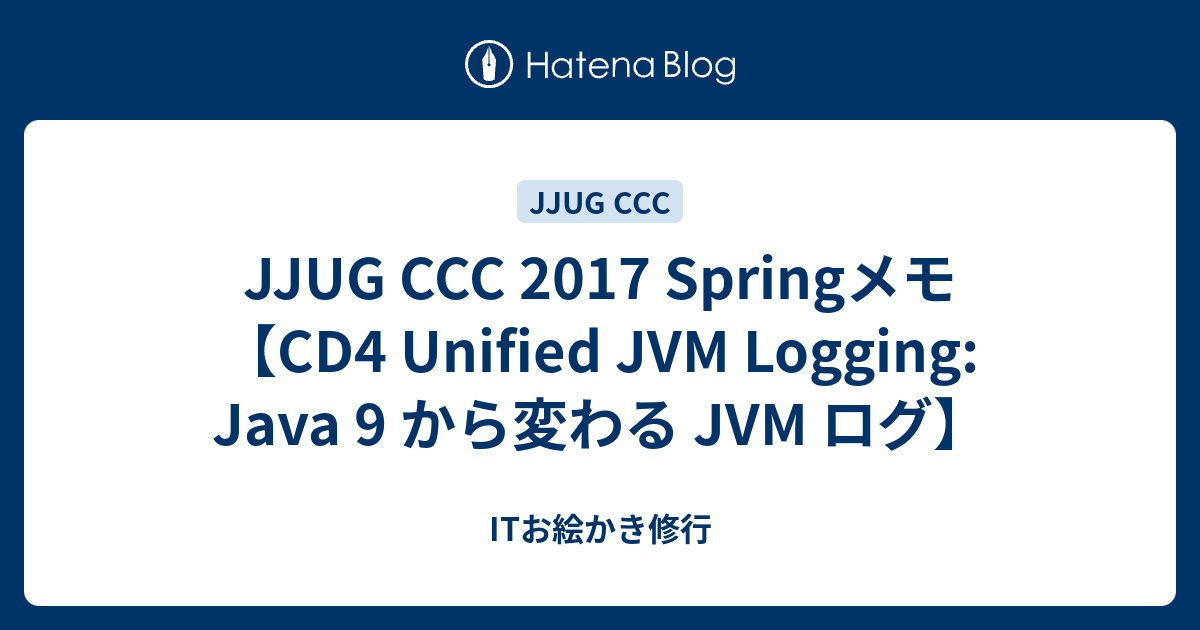 JJUG CCC 2017 Springメモ【CD4 Unified JVM Logging: Java 9 から変わる JVM ログ】 - ITお絵かき修行