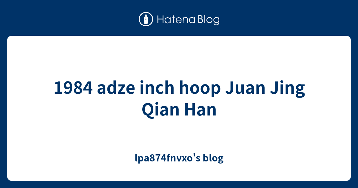 1984 adze inch hoop Juan Jing Qian Han - lpa874fnvxo's blog