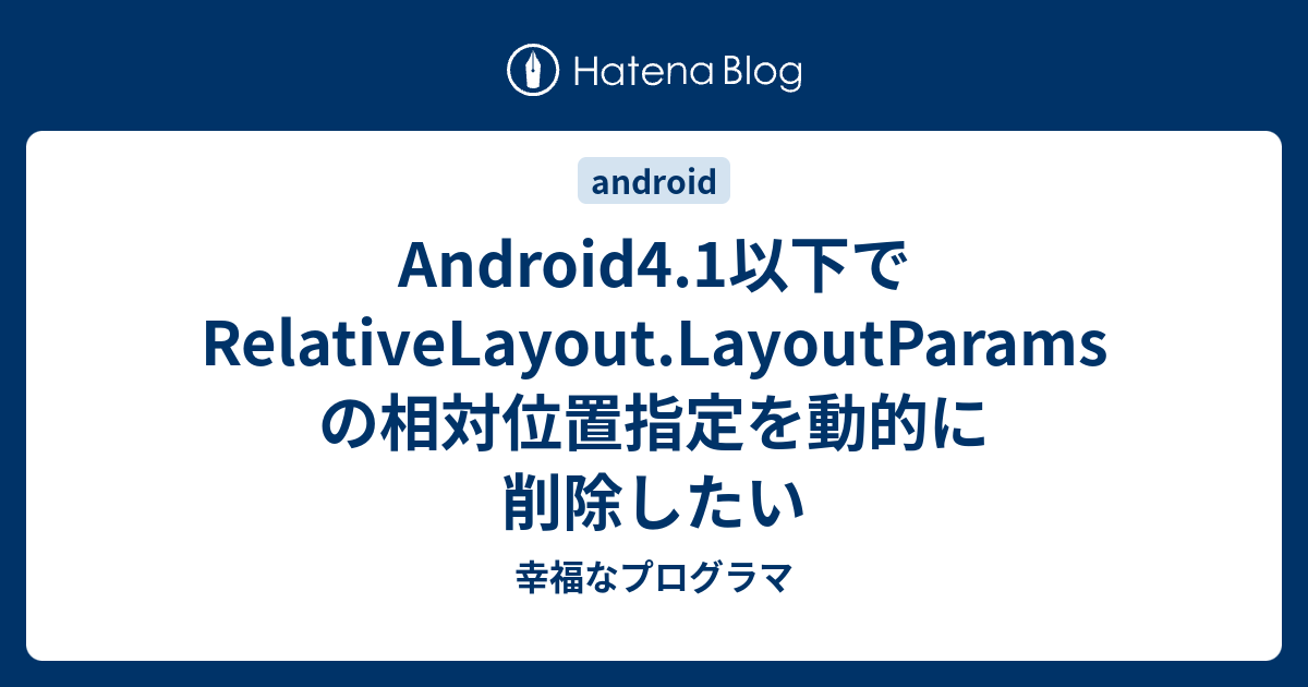 Android4.1以下でRelativeLayout.LayoutParamsの相対位置指定を動的に削除したい - 幸福なプログラマ