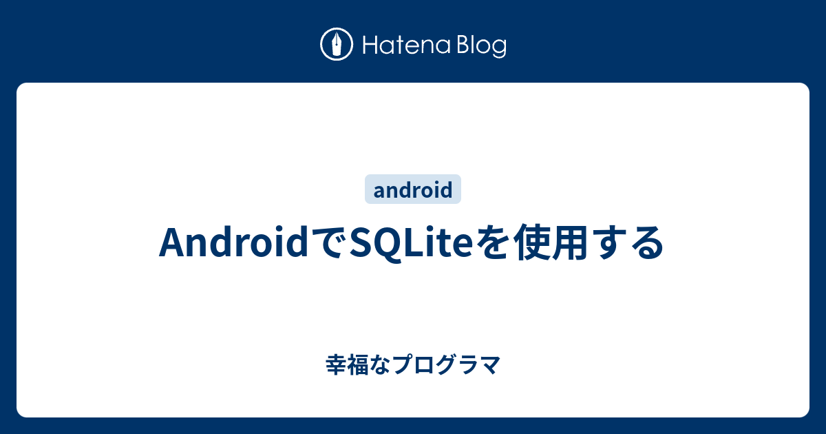 Androidでsqliteを使用する 幸福なプログラマ