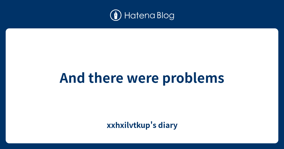 And there were problems - xxhxilvtkup's diary