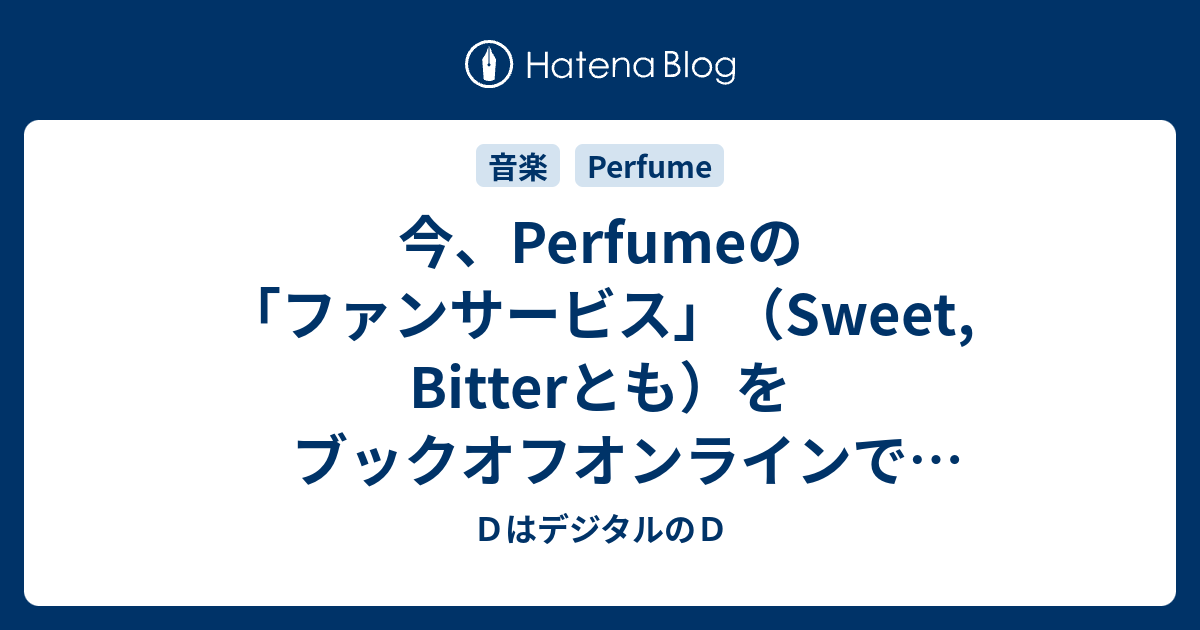 今、Perfumeの「ファンサービス」（Sweet, Bitterとも）をブックオフオンラインで売っている。 - DはデジタルのD