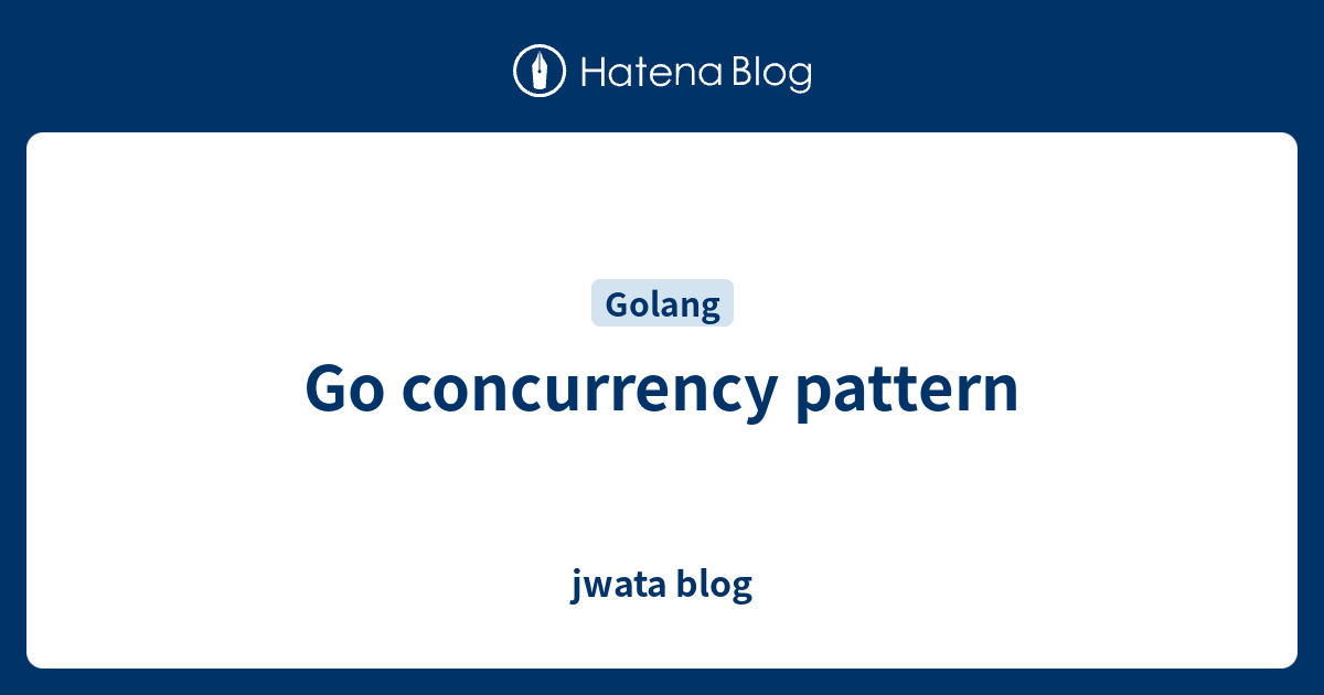 Go concurrency pattern - jwata blog