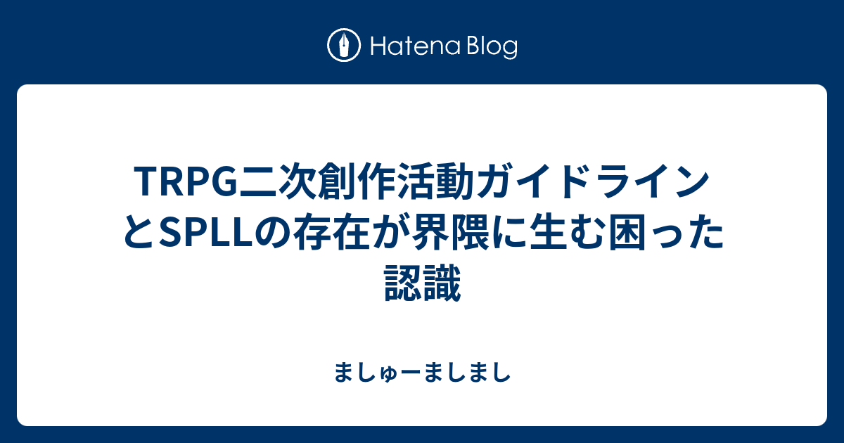 TRPG二次創作活動ガイドラインとSPLLの存在が界隈に生む困った認識 - ましゅーましまし