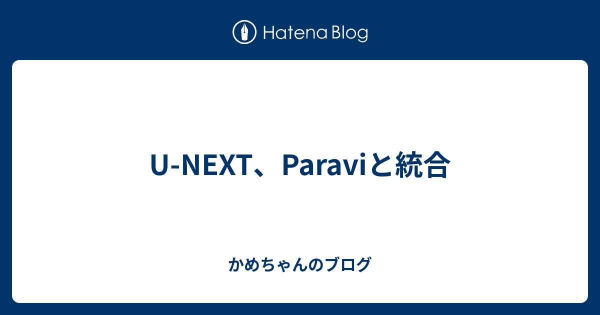 U-NEXT、Paraviと統合 - かめちゃんのブログ