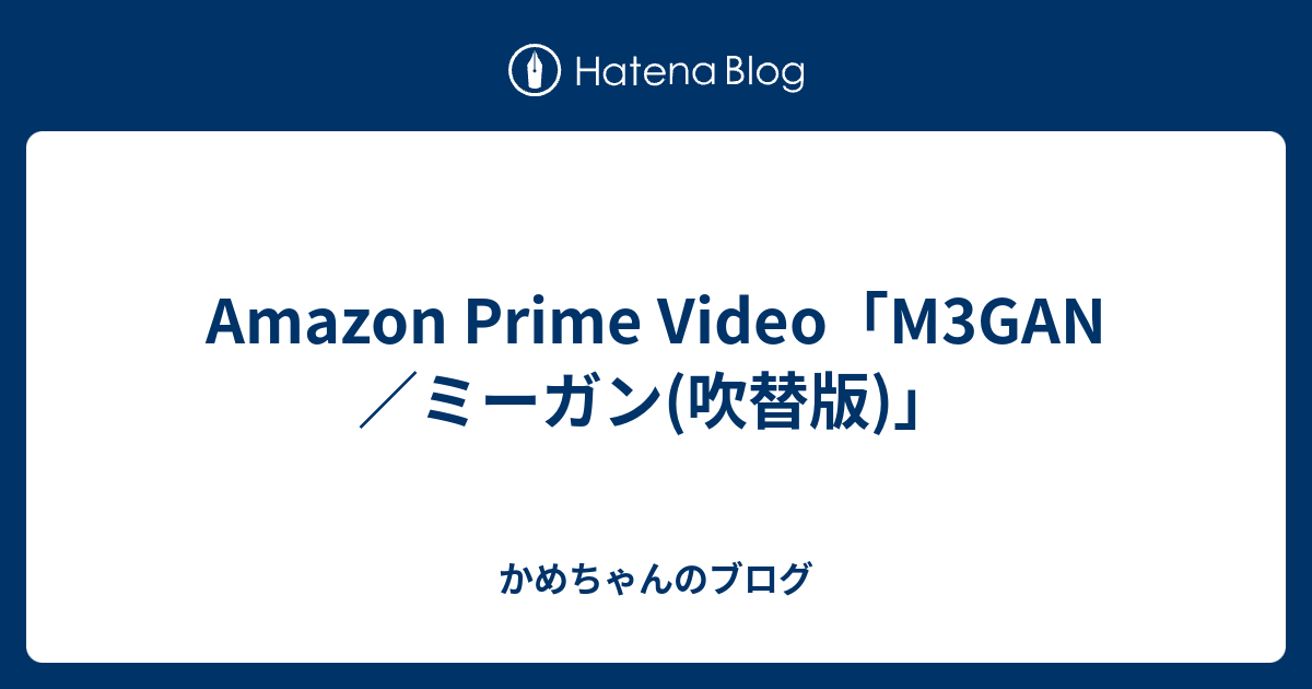 Amazon Prime Video「M3GAN／ミーガン(吹替版)」 - かめちゃんのブログ