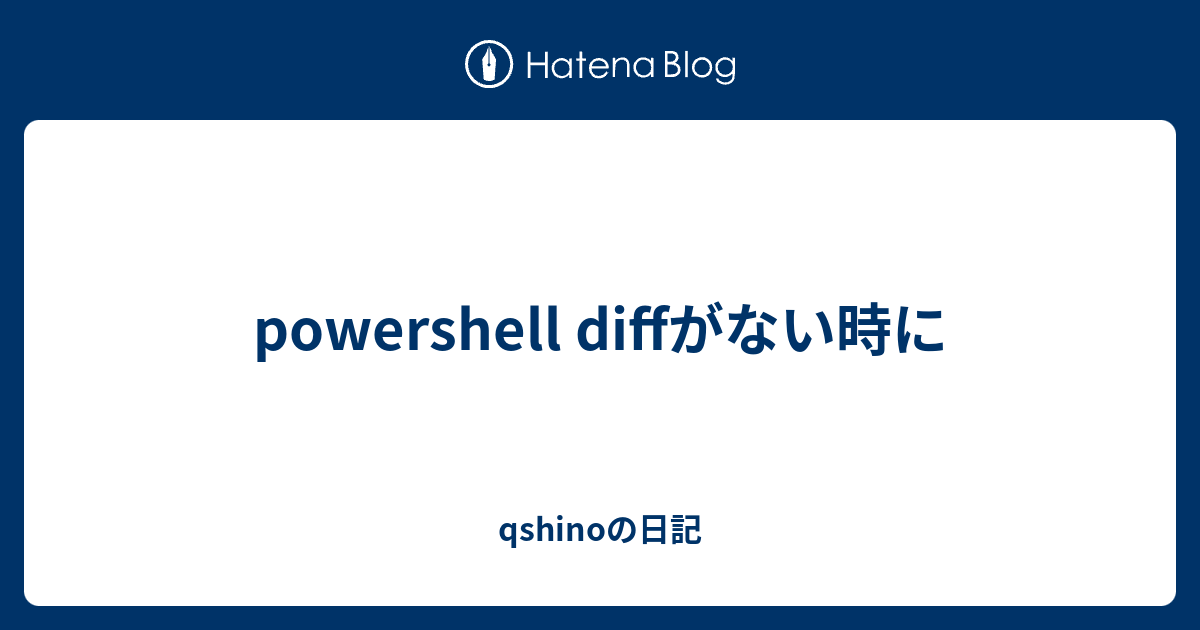 Powershell Diffがない時に Qshinoの日記 4108