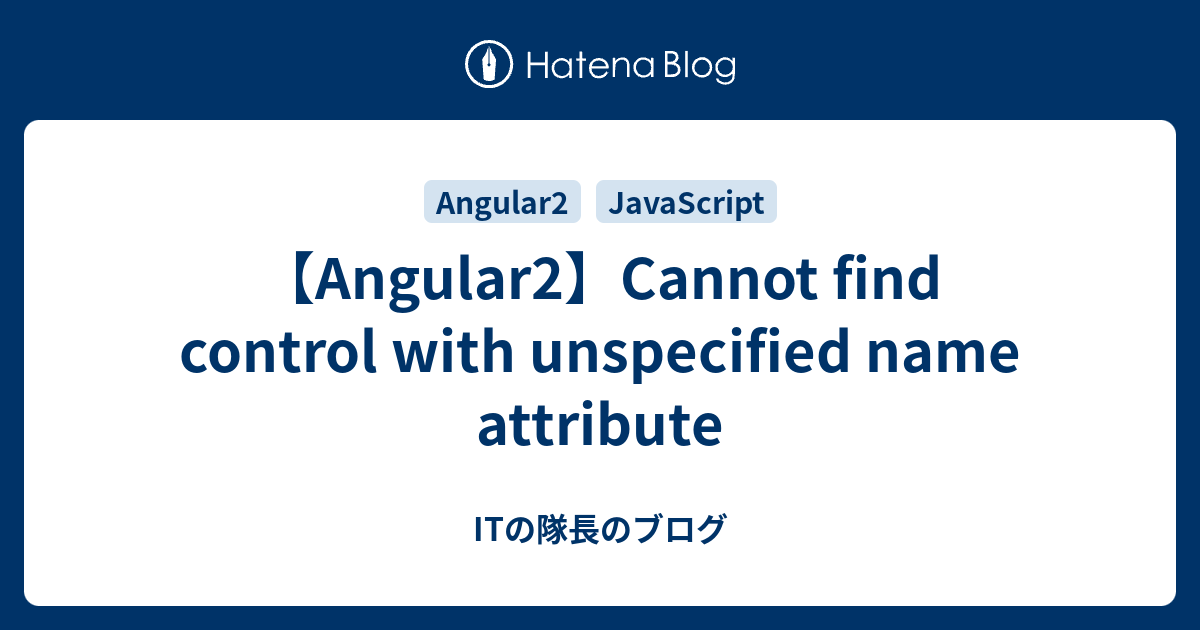 【Angular2】Cannot find control with unspecified name attribute - ITの隊長のブログ